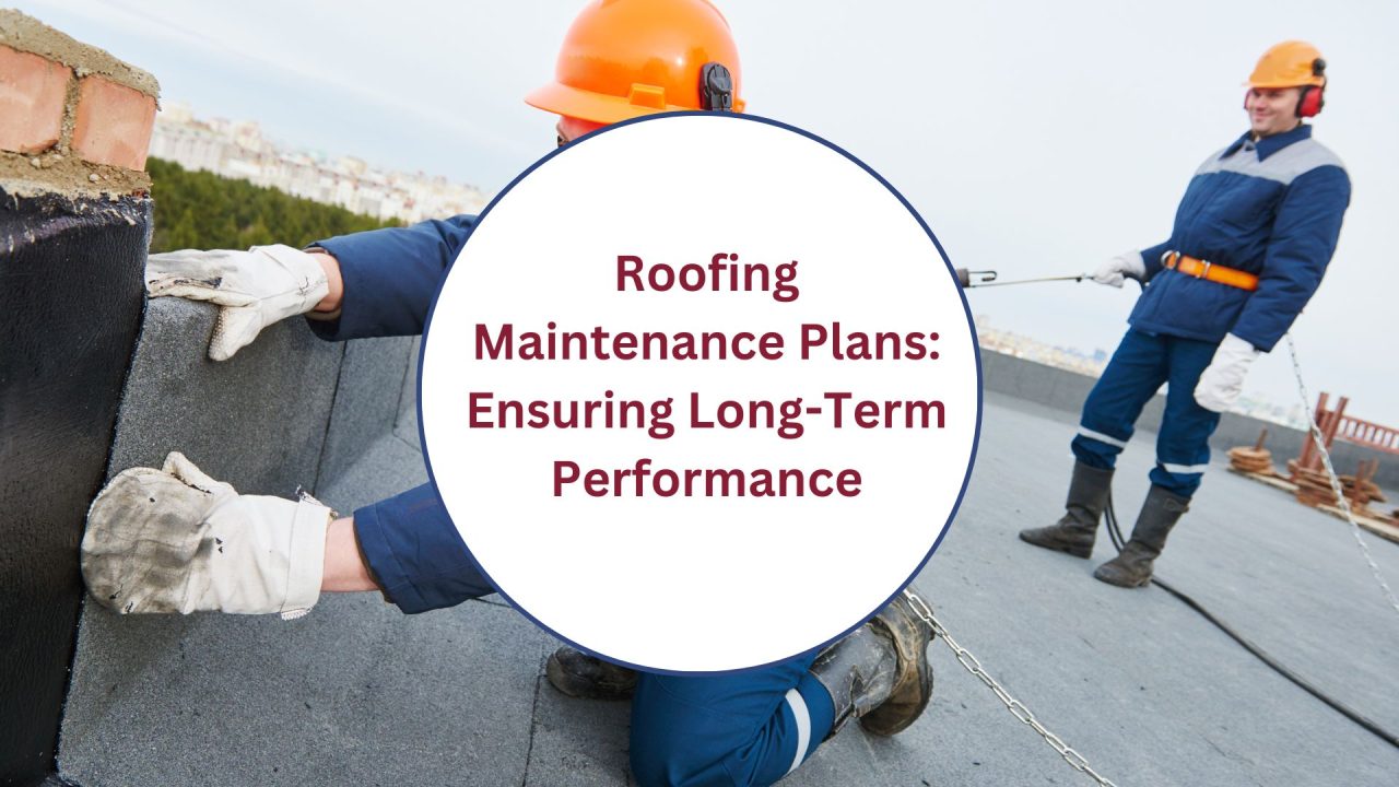 Roofing Maintenance Plans: Ensuring Long-Term Performance